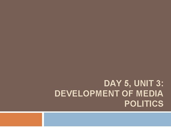 DAY 5 UNIT 3 DEVELOPMENT OF MEDIA POLITICS