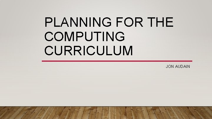 PLANNING FOR THE COMPUTING CURRICULUM JON AUDAIN NATIONAL