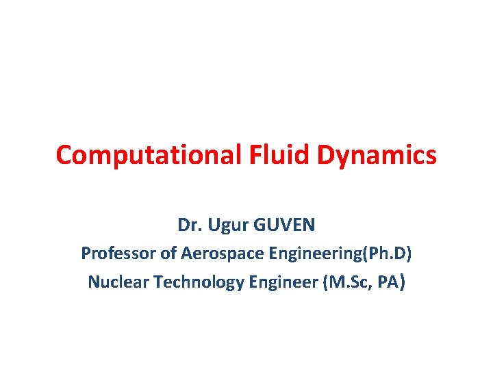 Computational Fluid Dynamics Dr Ugur GUVEN Professor of
