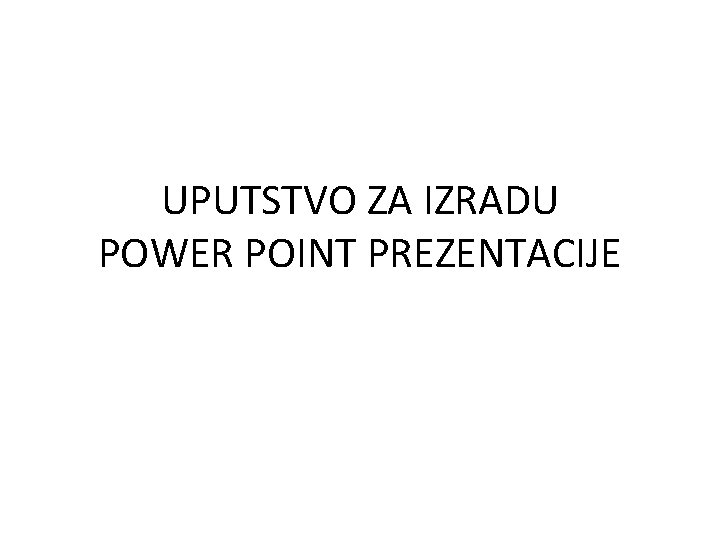 UPUTSTVO ZA IZRADU POWER POINT PREZENTACIJE U sledeih