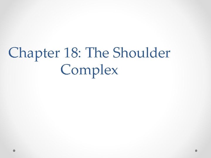 Chapter 18 The Shoulder Complex The shoulder is