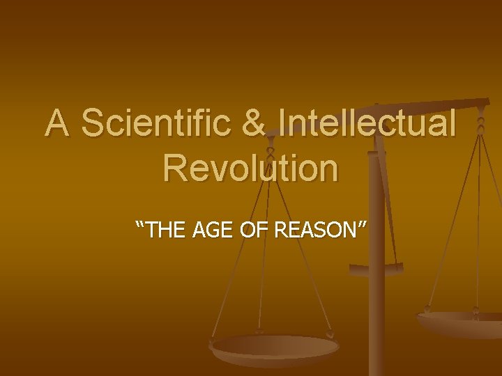 A Scientific Intellectual Revolution THE AGE OF REASON