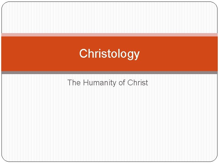 Christology The Humanity of Christ The Humanity of
