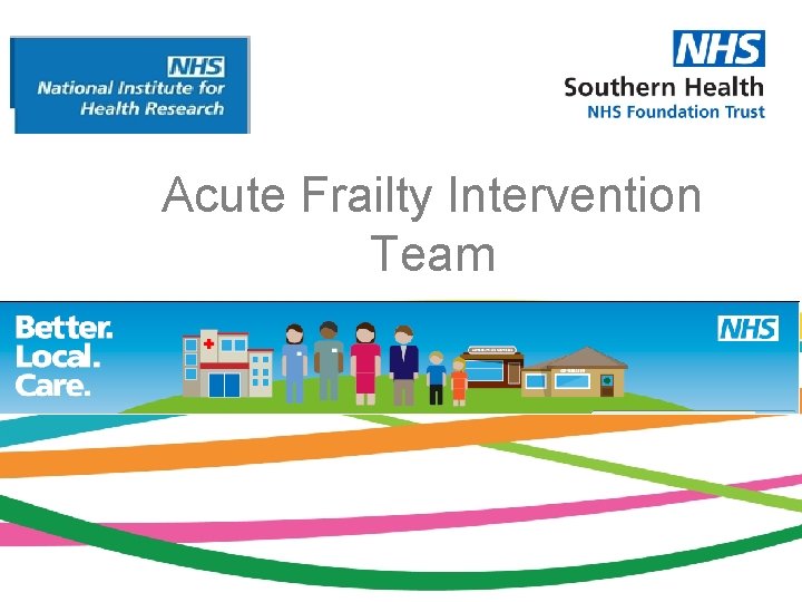 Acute Frailty Intervention Team Aims To provide a