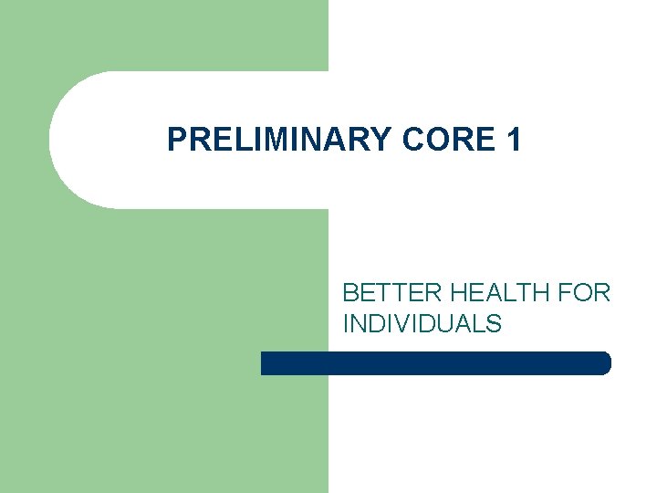 PRELIMINARY CORE 1 BETTER HEALTH FOR INDIVIDUALS What