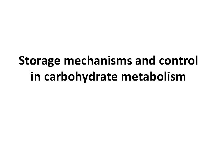 Storage mechanisms and control in carbohydrate metabolism Storage