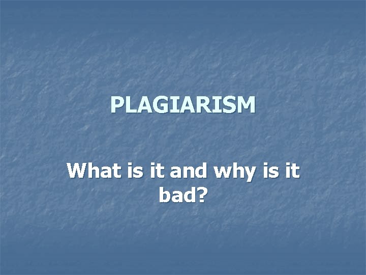 PLAGIARISM What is it and why is it