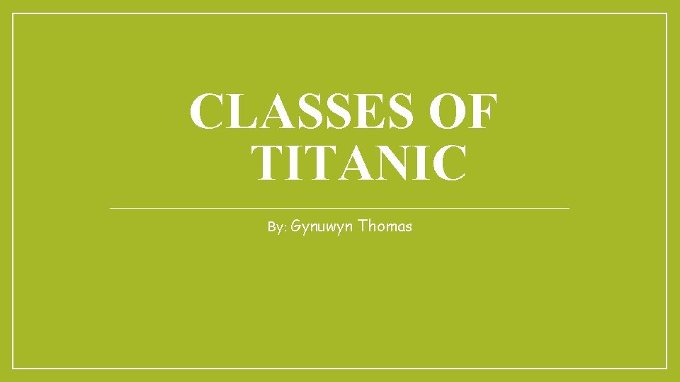 CLASSES OF TITANIC By Gynuwyn Thomas Introduction All