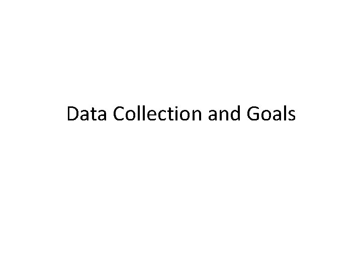 Data Collection and Goals What does the research