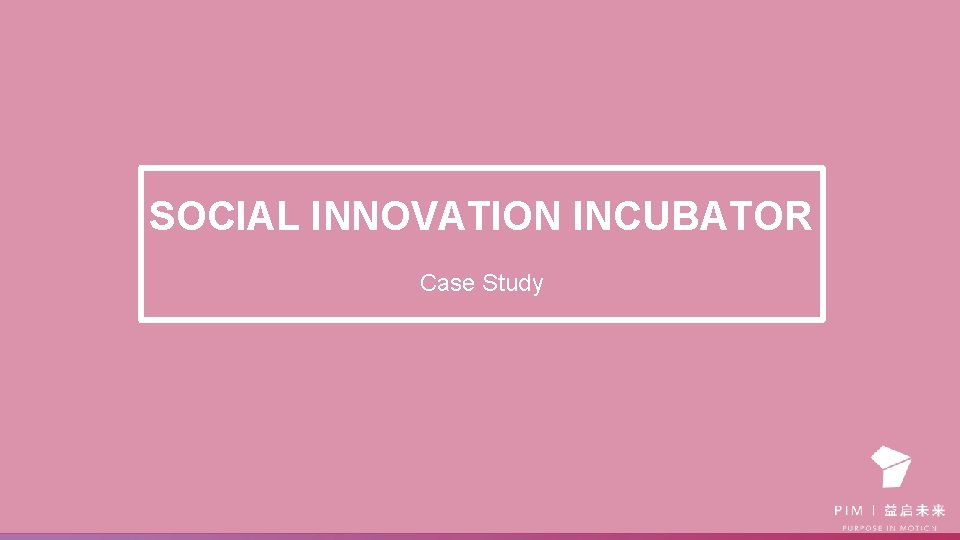 SOCIAL INNOVATION INCUBATOR Case Study OVERVIEW About the