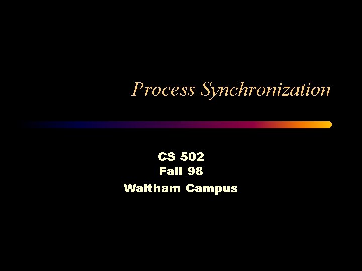 Process Synchronization CS 502 Fall 98 Waltham Campus