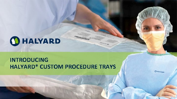 INTRODUCING HALYARD CUSTOM PROCEDURE TRAYS EMPOWERING OUR CUSTOMERS