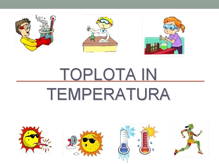 TOPLOTA IN TEMPERATURA UVODNA NAVODILA Danes bodo ure