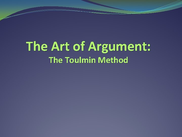 The Art of Argument The Toulmin Method The