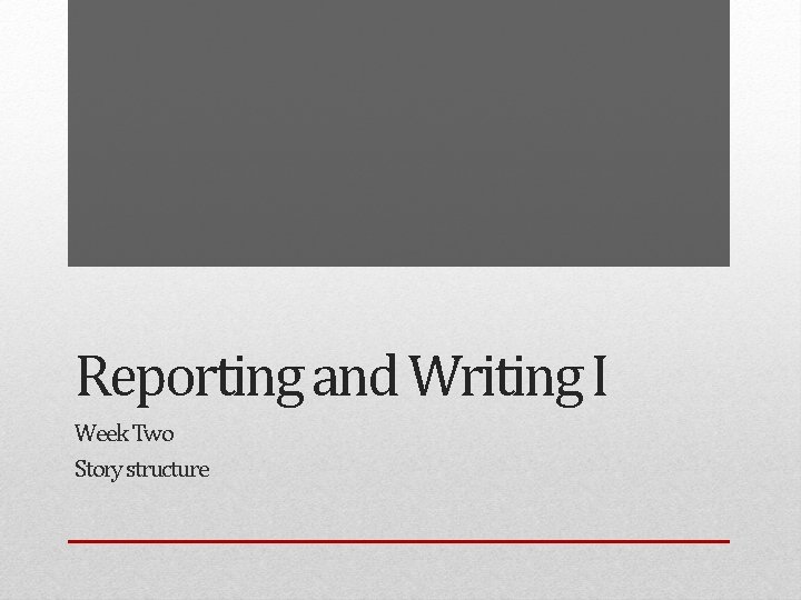 Reporting and Writing I Week Two Story structure