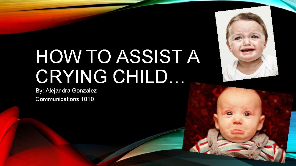 HOW TO ASSIST A CRYING CHILD By Alejandra