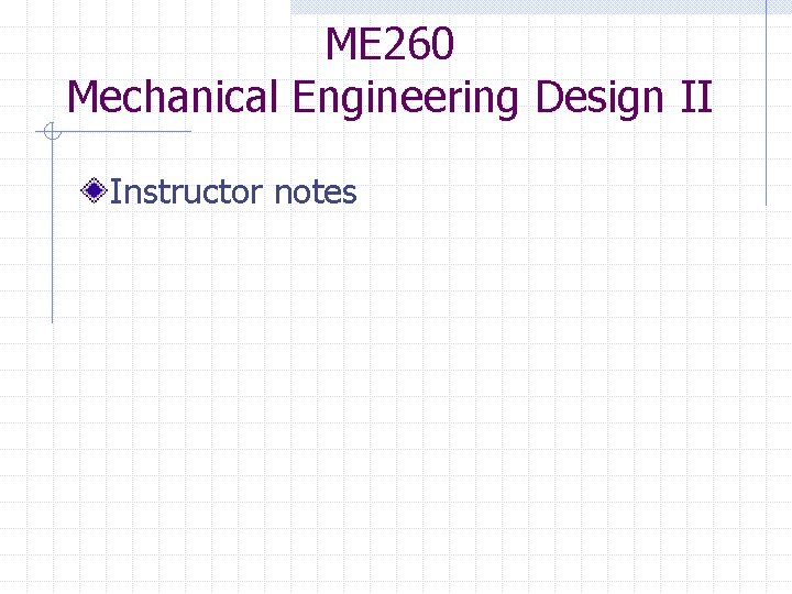 ME 260 Mechanical Engineering Design II Instructor notes