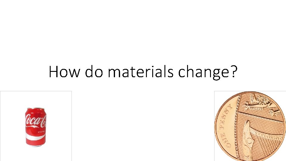 How do materials change What happened in our