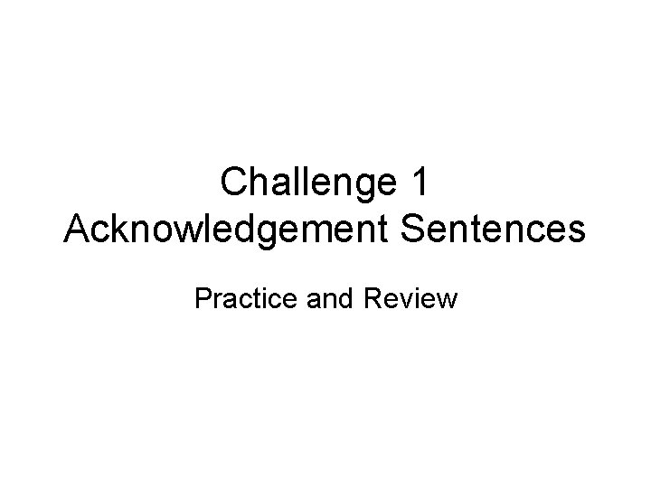 Challenge 1 Acknowledgement Sentences Practice and Review When