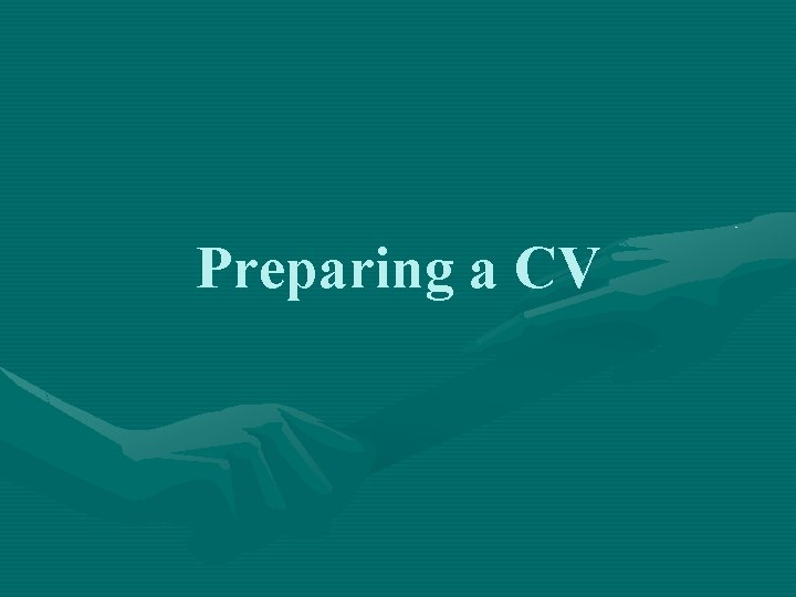 Preparing a CV The first step to getting