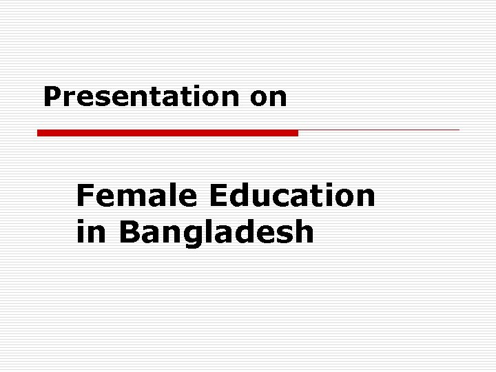 Presentation on Female Education in Bangladesh Female Education