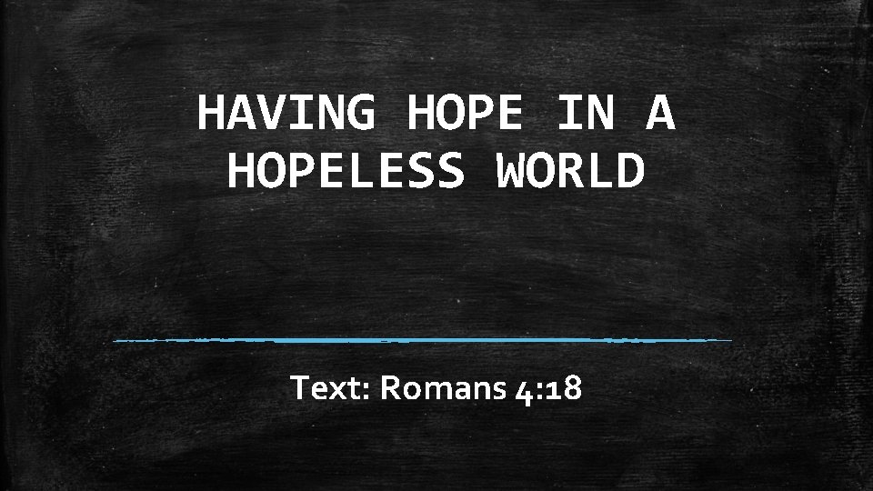 HAVING HOPE IN A HOPELESS WORLD Text Romans