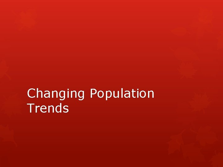 Changing Population Trends Changing Population Trends Throughout history
