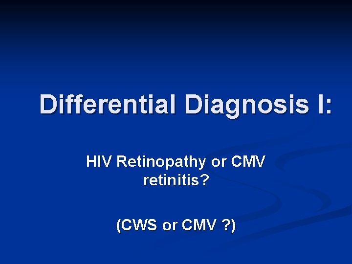 Differential Diagnosis I HIV Retinopathy or CMV retinitis