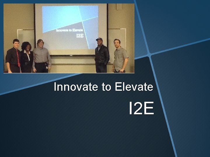 Innovate to Elevate I 2 E I 2
