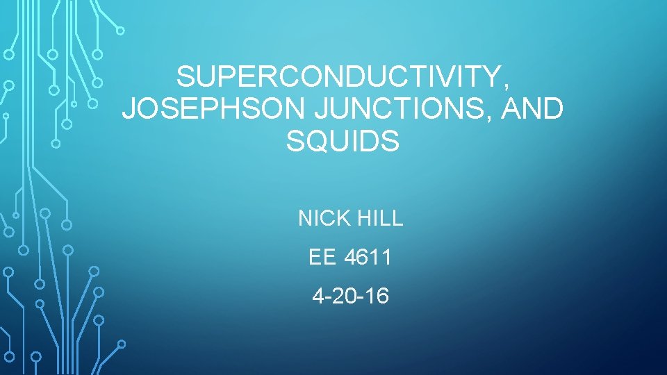 SUPERCONDUCTIVITY JOSEPHSON JUNCTIONS AND SQUIDS NICK HILL EE
