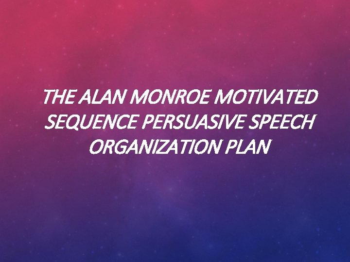 THE ALAN MONROE MOTIVATED SEQUENCE PERSUASIVE SPEECH ORGANIZATION