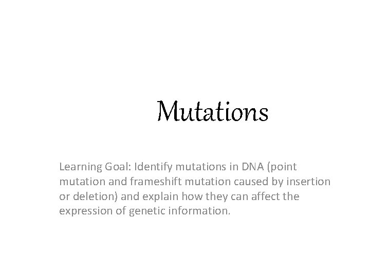 Mutations Learning Goal Identify mutations in DNA point