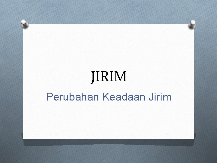 JIRIM Perubahan Keadaan Jirim O Jirim berubah dari