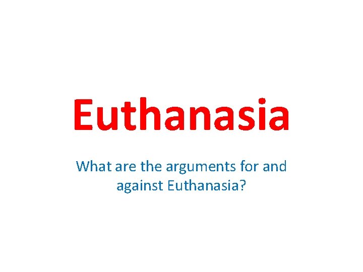 Euthanasia What are the arguments for and against