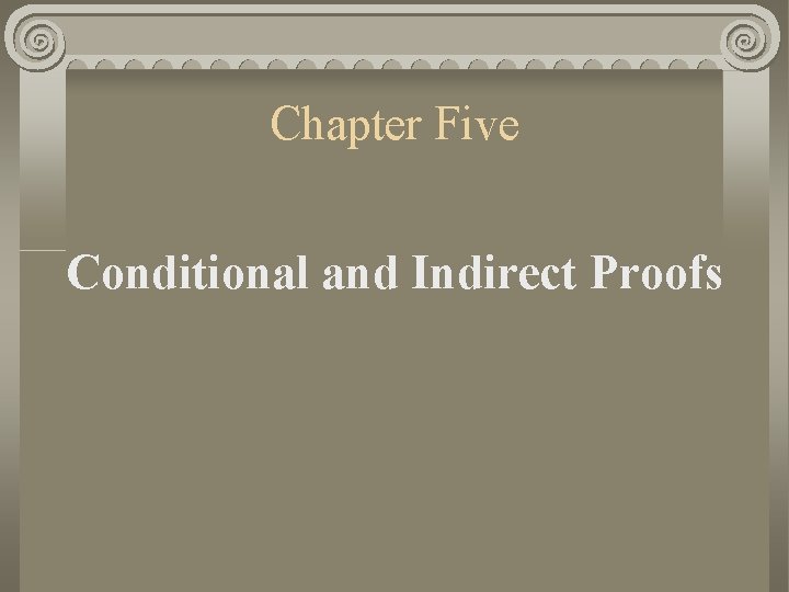 Chapter Five Conditional and Indirect Proofs 1 Conditional