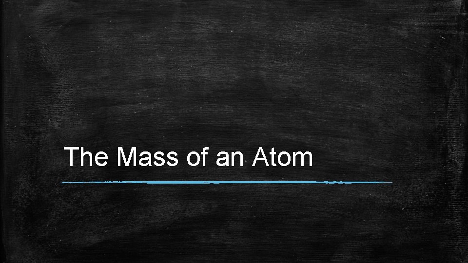 The Mass of an Atom Atomic Mass Units
