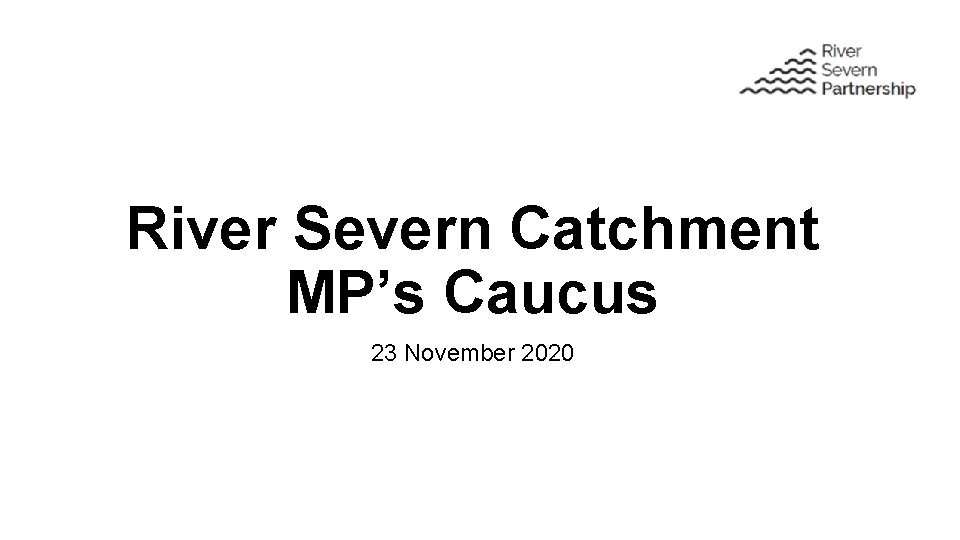 River Severn Catchment MPs Caucus 23 November 2020