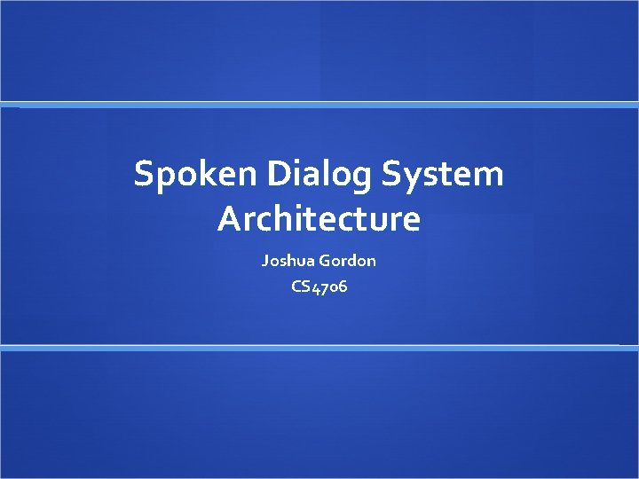Spoken Dialog System Architecture Joshua Gordon CS 4706