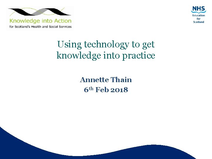 Using technology to get knowledge into practice Annette