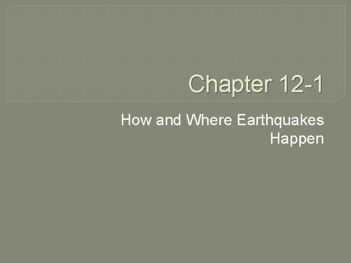 Chapter 12 1 How and Where Earthquakes Happen