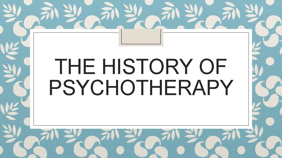 THE HISTORY OF PSYCHOTHERAPY What do you already