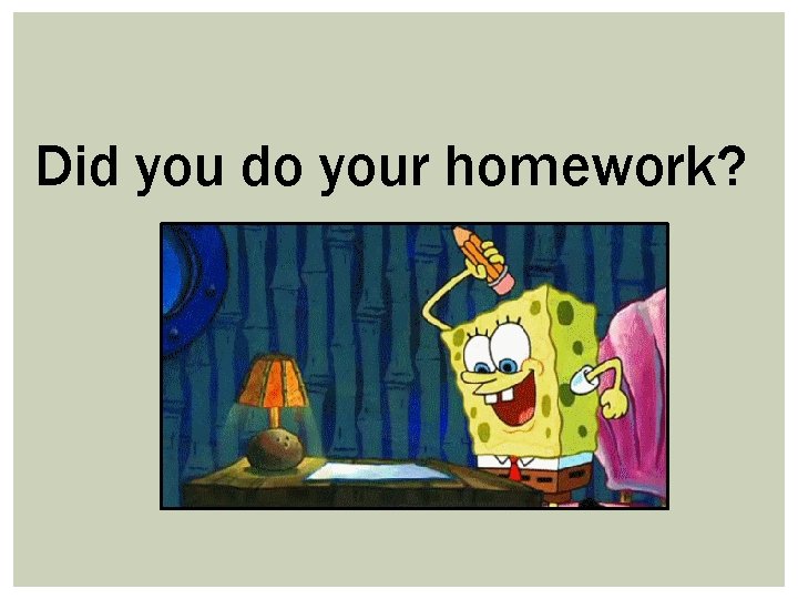 Did you do your homework QUIZ TIME WHY