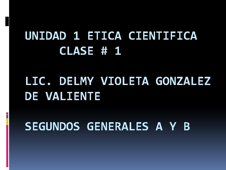 UNIDAD 1 ETICA CIENTIFICA CLASE 1 LIC DELMY