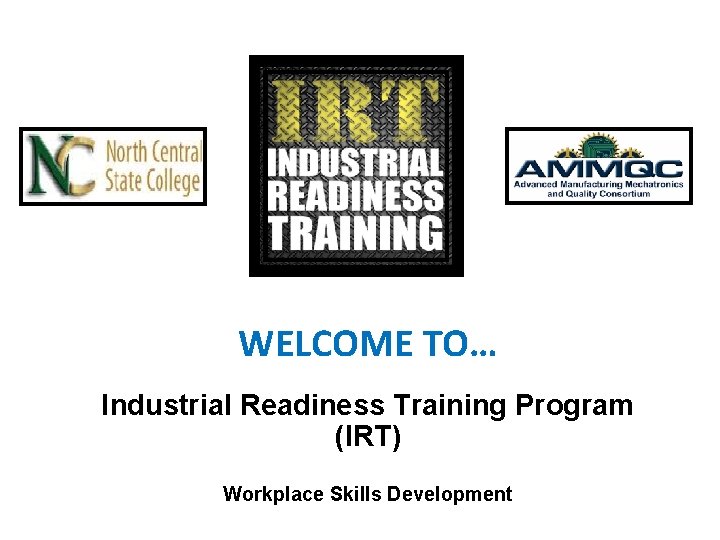 WELCOME TO Industrial Readiness Training Program IRT Workplace