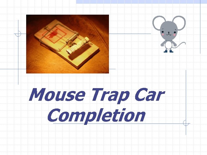 Mouse Trap Car Completion Basic Instructions For the