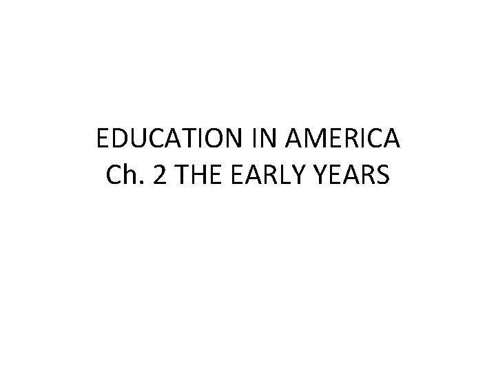 EDUCATION IN AMERICA Ch 2 THE EARLY YEARS