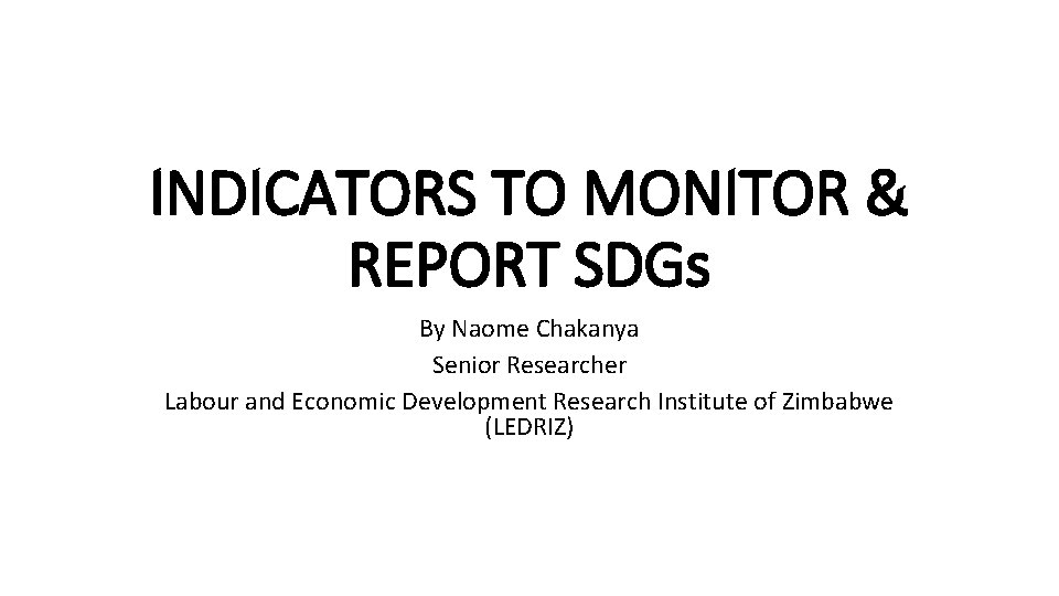 INDICATORS TO MONITOR REPORT SDGs By Naome Chakanya