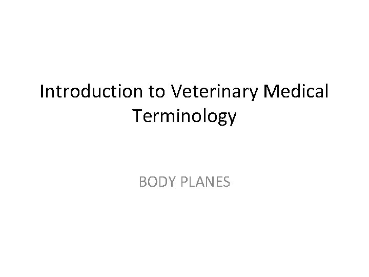 Introduction to Veterinary Medical Terminology BODY PLANES Outline