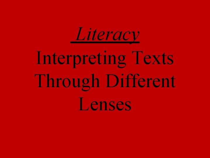 Literacy Interpreting Texts Through Different Lenses What is