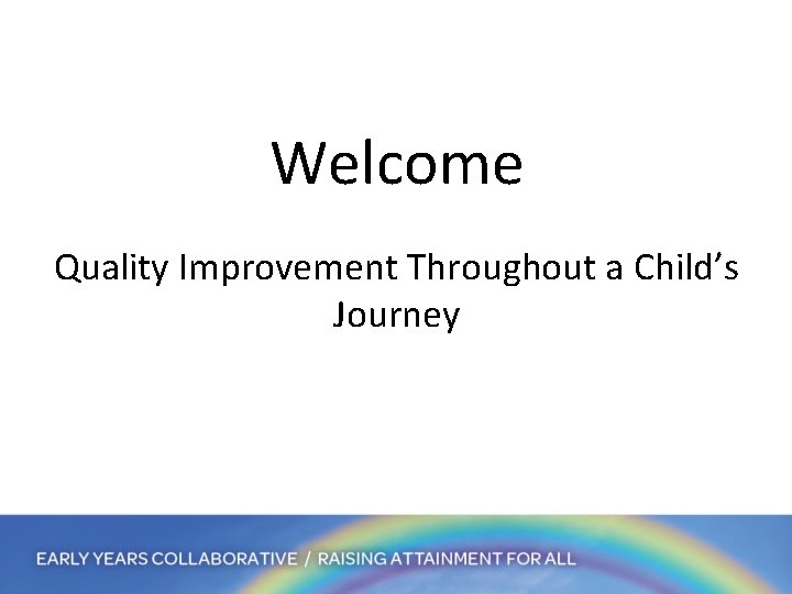 Welcome Quality Improvement Throughout a Childs Journey Our